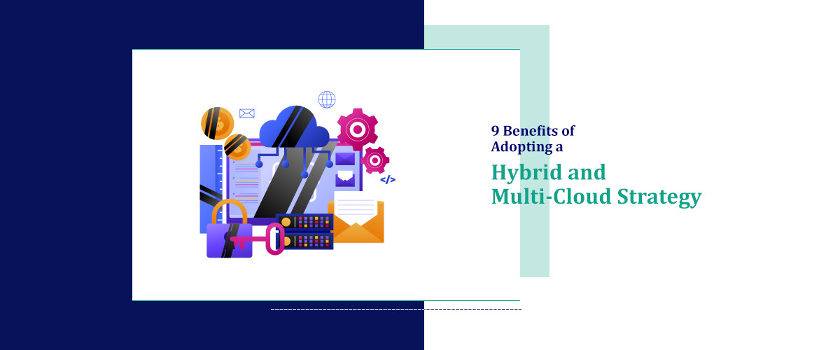 9 Benefits of Adopting a Hybrid and Multi-Cloud Strategy